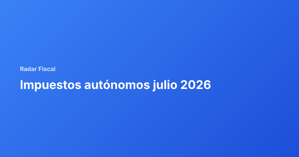Impuestos autónomos julio 2026 - Radar Fiscal